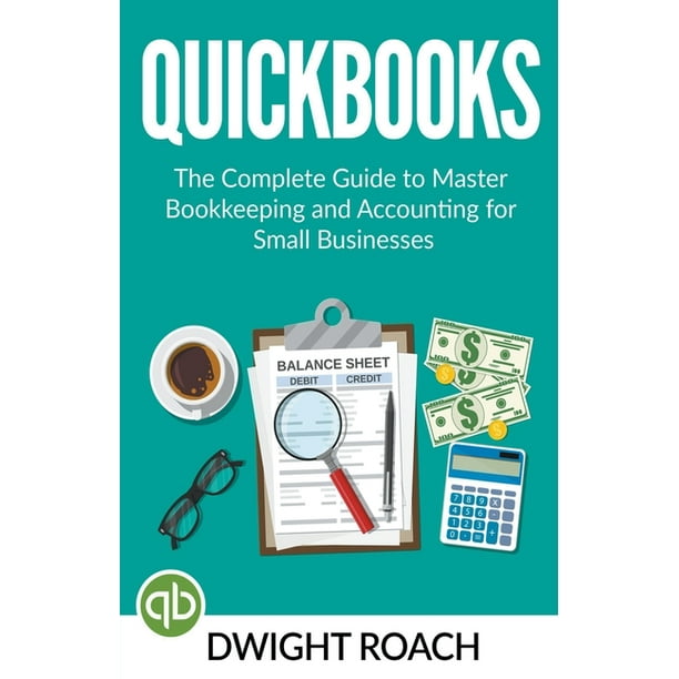 Quickbooks : The Complete Guide to Master Bookkeeping and Accounting ...