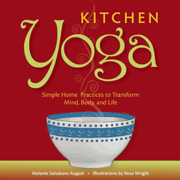 Kitchen Yoga : Simple Home Practices to Transform Mind, Body, and Life ...