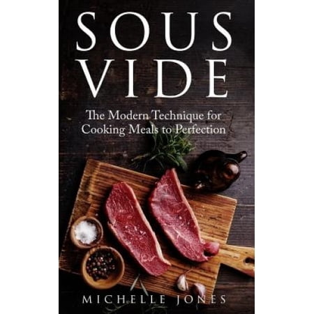Sous Vide: The Modern Technique for Cooking Meals to Perfection ...