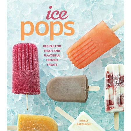 Ice Pops : Recipes for Fresh and Flavorful Frozen Treats - Walmart.com