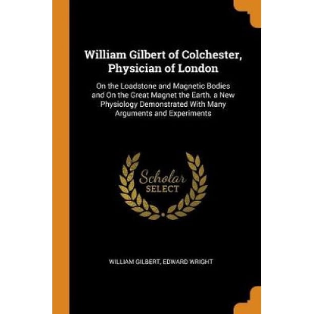 William Gilbert of Colchester, Physician of London: On the Loadstone ...