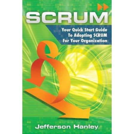 Scrum: Your Quick Start Guide To Adopting Scrum For Your Organization ...