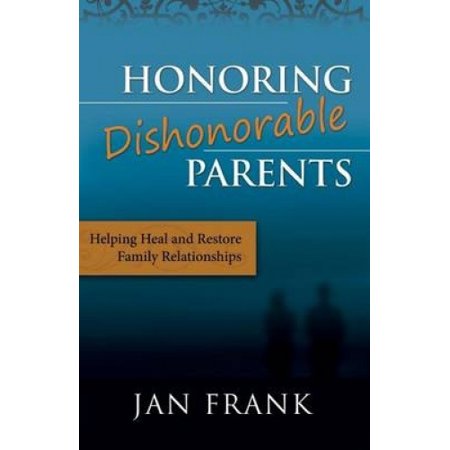 Honoring Dishonorable Parents: Helping Heal and Restore Family ...