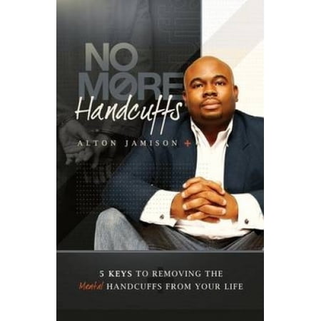 No More Handcuffs: 5 Keys To Removing The Mental Handcuffs From Your ...