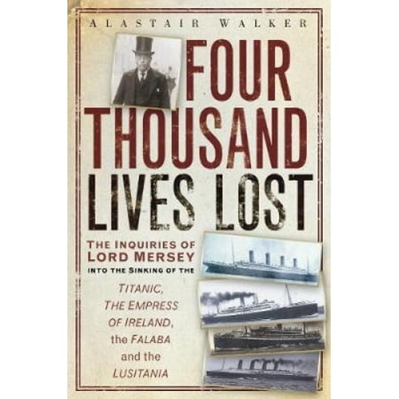 Four Thousand Lives Lost: The Inquiries of Lord Mersey Into the Sinking ...