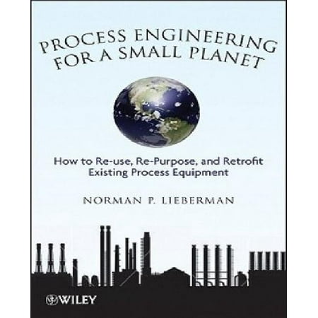 Process Engineering for a Small Planet: How to Re-use, Re-Purpose, and ...