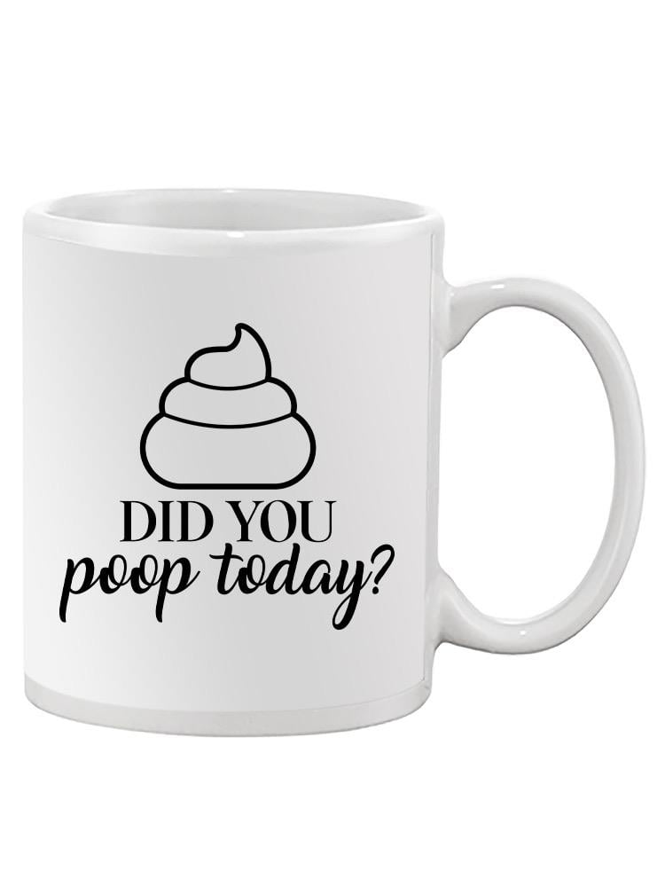 Did You Poop Today Mug - Smartprints Designs, - Walmart.com