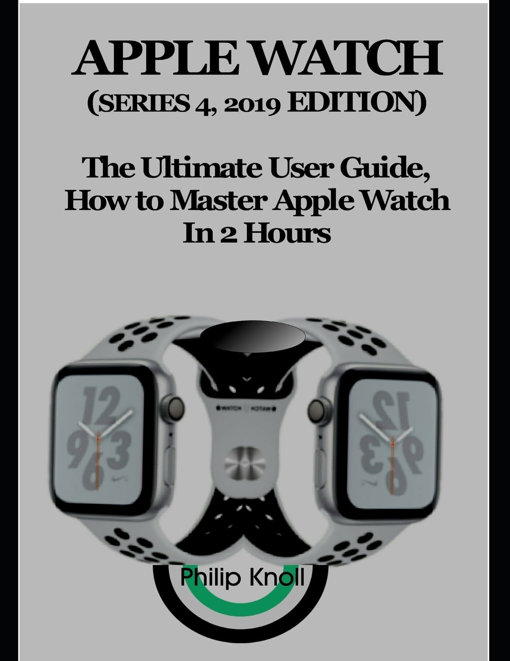 Apple Watch (Series 4, 2019 Edition) : The Ultimate User Guide, How to ...