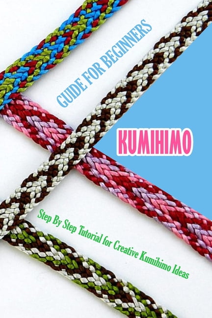 Kumihimo Guide for Beginners : Step By Step Tutorial for Creative ...