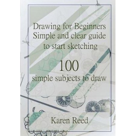 Drawing for Beginners: Simple and Clear Guide to Start Sketching. 100 ...