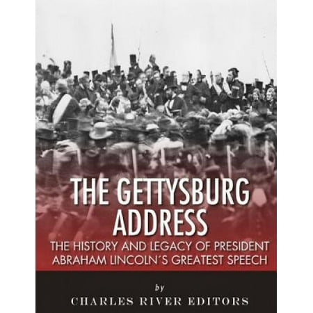 The Gettysburg Address: The History and Legacy of President Abraham ...