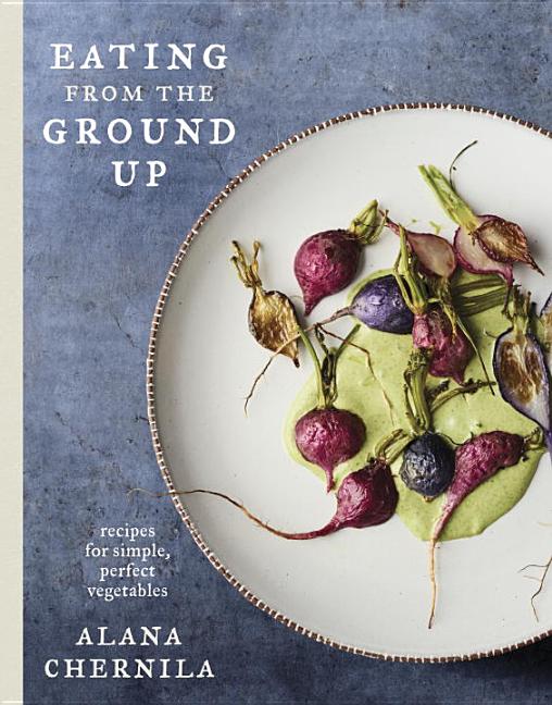 Eating from the Ground Up : Recipes for Simple, Perfect Vegetables: A ...
