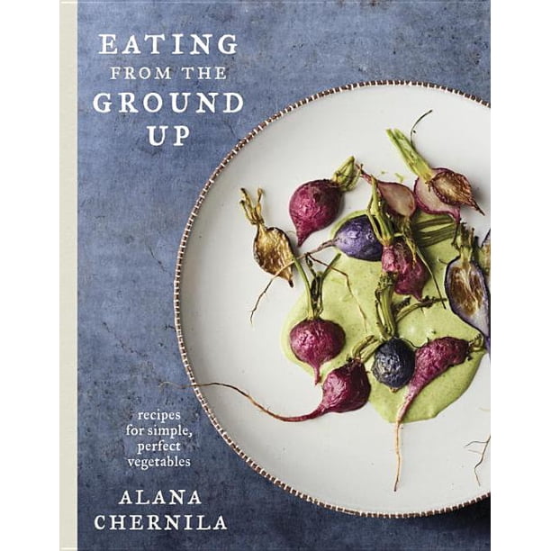 Eating from the Ground Up : Recipes for Simple, Perfect Vegetables: A ...