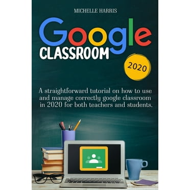 Google Classroom 2020 an Easy Guide: A complete book to google classroom step by step. Learn how ...