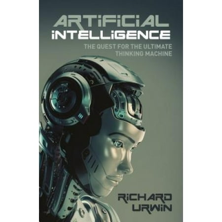 Artificial Intelligence: The Quest for the Ultimate Thinking Machine ...