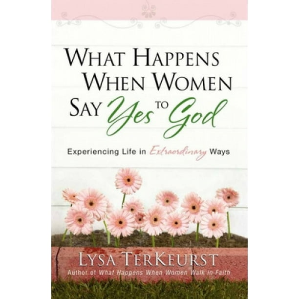 What Happens When Women Say Yes to God: Experiencing Life in Extraordinary Ways - Walmart.ca