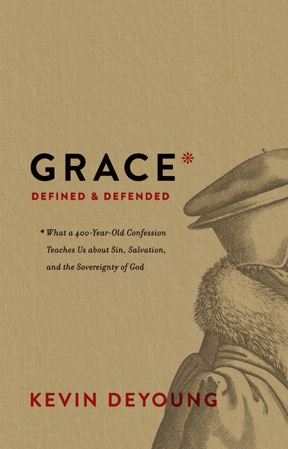 Grace Defined and Defended : What a 400-Year-Old Confession Teaches Us ...