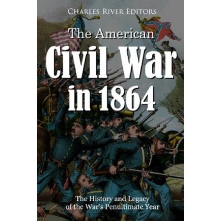 The American Civil War in 1864: The History and Legacy of the War's ...