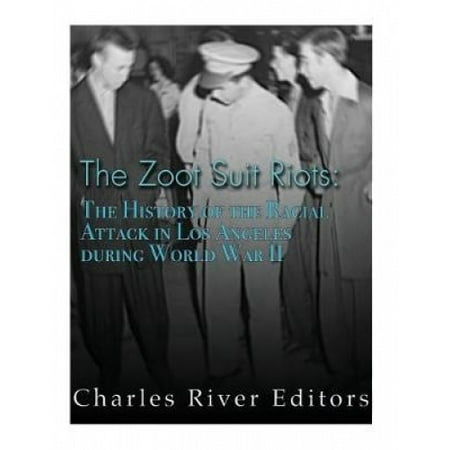 The Zoot Suit Riots: The History of the Racial Attacks in Los Angeles ...