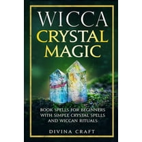 Wicca Crystal Magic: A Beginner's Guide To Practicing Wiccan Crystal Magic, With Simple Crystal ...