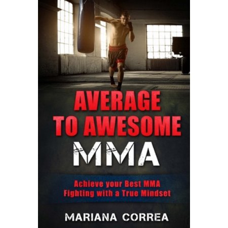 AVERAGE To AWESOME MMA: Achieve your BEST MMA fighting with a True ...