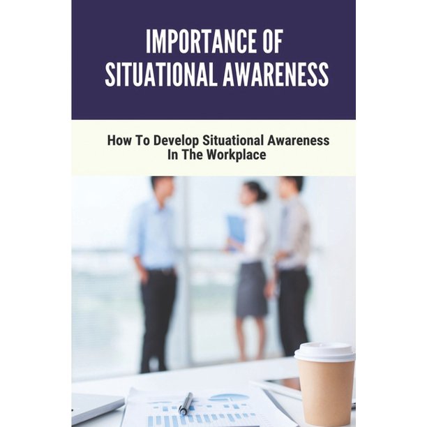 Importance Of Situational Awareness: How To Develop Situational ...
