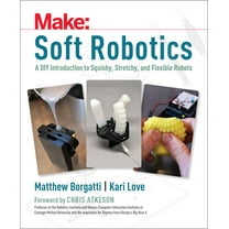 Soft Robotics: A DIY Introduction to Squishy, Stretchy, and Flexible Robots - Walmart.com