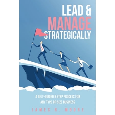 Lead & Manage Strategically: A Self-Guided 6 Step Process for Any Type ...