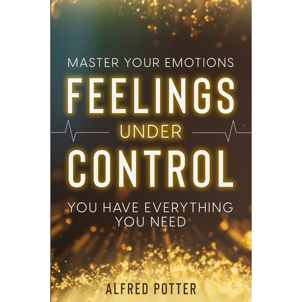 Master Your Emotions : Feelings Under Control - You Have Everything You ...