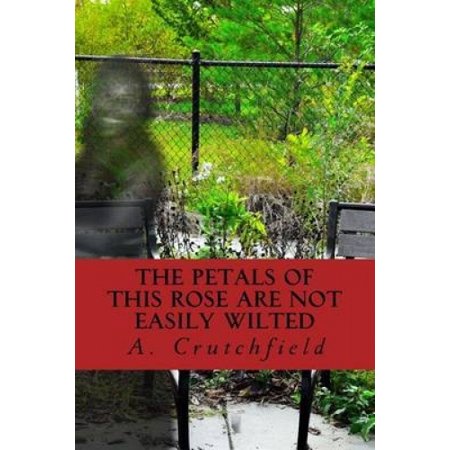 The Petals of This Rose Are Not Easily Wilted: A Dedication of Poems to ...