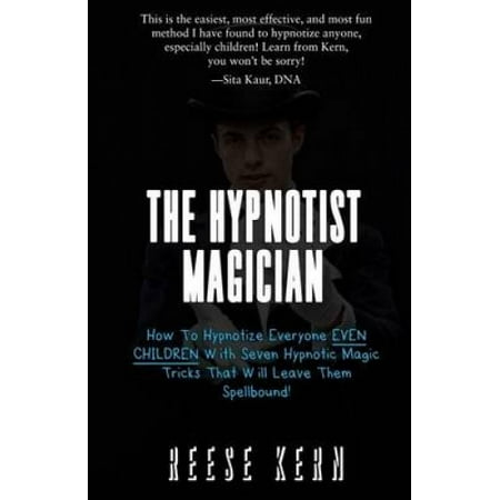 The Hypnotist Magician: How To Hypnotize Everyone EVEN CHILDREN With Seven Hypnotic Magic Tricks ...