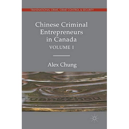 Chinese Criminal Entrepreneurs in Canada, Volume I (Transnational Crime ...