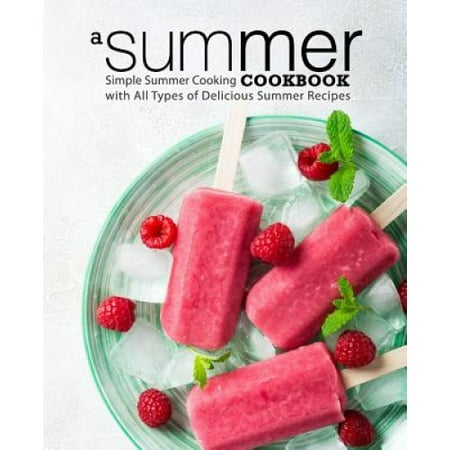 A Summer Cookbook: Simple Summer Cooking with All Types of Delicious ...