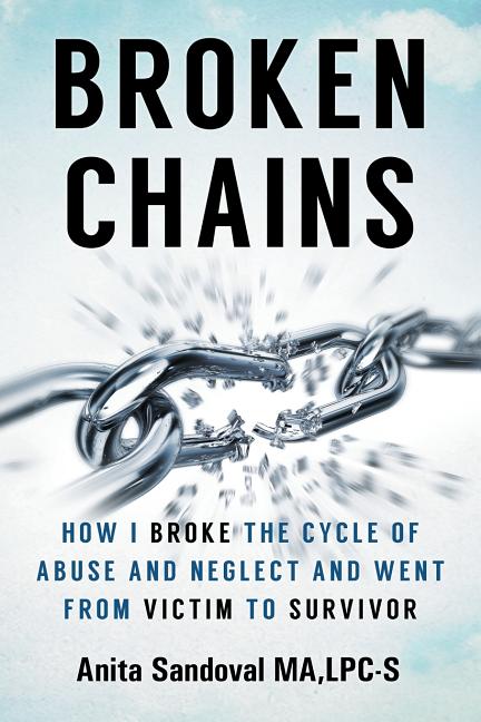 Broken Chains : How I Broke the Cycle of Abuse and Neglect and Went ...