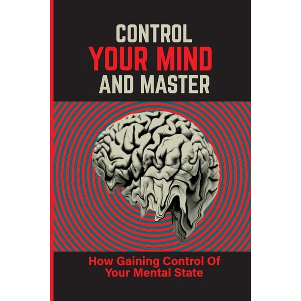 Control Your Mind And Master: How Gaining Control Of Your Mental State ...