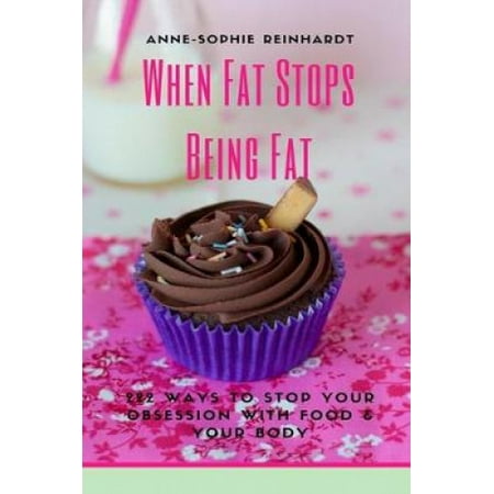 When Fat Stops Being Fat: 222 Ways To Stop Your Obsession With Food And ...
