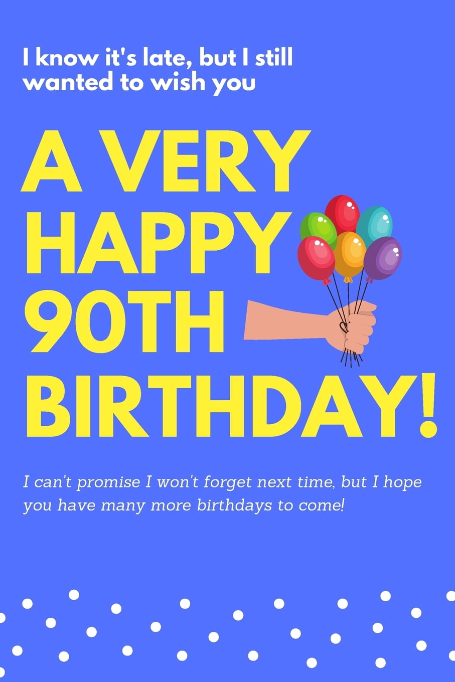 I Know It s Late But I Still Wanted To Wish You A Very Happy 90th i-know-it-s-late-but-i-still-wanted-to-wish-you-a-very-happy-90th