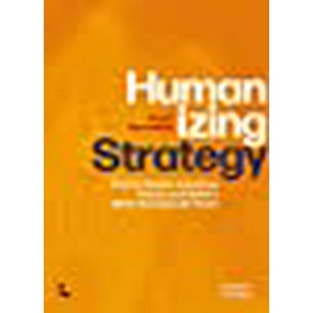 Humanizing Strategy: How to Master Emotions, Values and Beliefs When ...