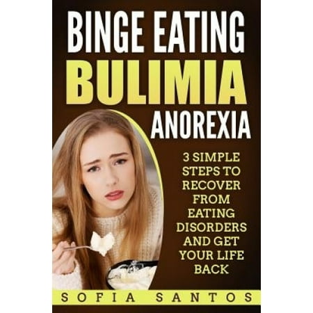 Binge Eating, Bulimia, Anorexia: 3 Simple Steps to Recover from Eating ...