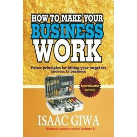 How to Make Your Business Work: Power Principles for Hitting Your ...