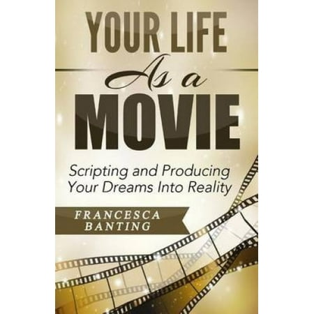 Your Life As A Movie: Scripting and Producing Your Dreams Into Reality ...