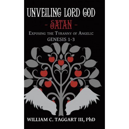 Unveiling Lord God - Satan: Exposing the Tyranny of Angels: Genesis 1-3 ...