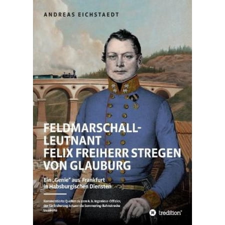 Feldmarschall-Leutnant Felix Freiherr Stregen von Glauburg: Ein "Genie ...