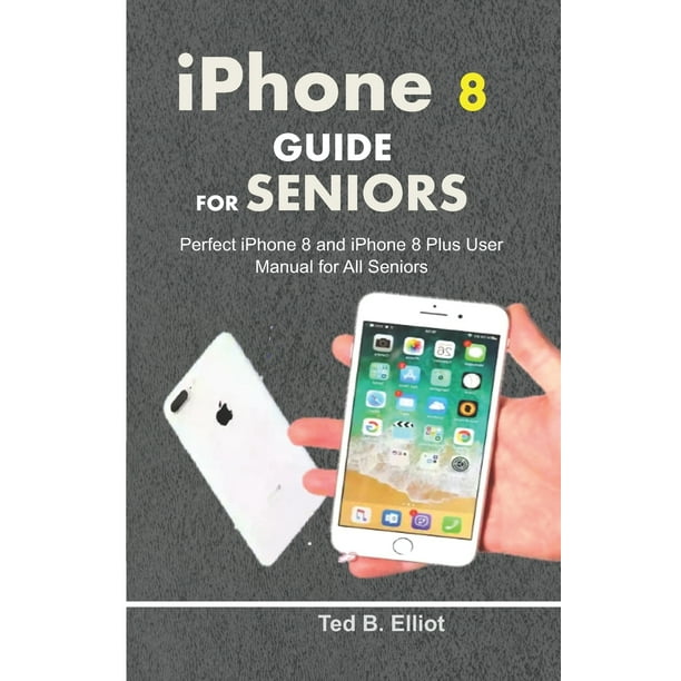 iPHONE 8 GUIDE FOR SENIORS : Perfect iPhone 8 and iPhone 8 Plus User ...