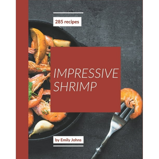 285 Impressive Shrimp Recipes : Home Cooking Made Easy with Shrimp ...