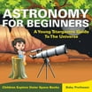 Astronomy For Beginners: A Young Stargazers Guide To The Universe ...