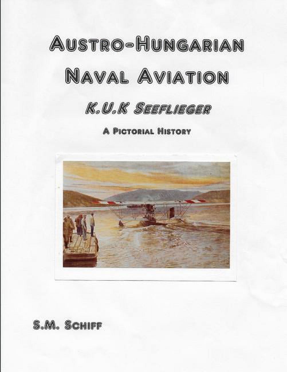 1: Austro-Hungarian Naval Aviation K.u.K Seeflieger A Pictorial History ...