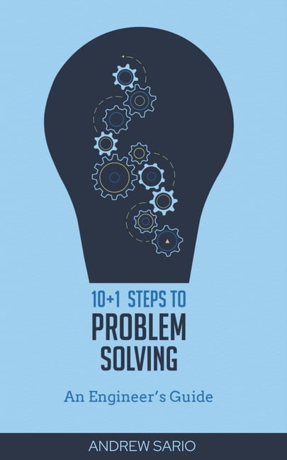 10+1 Steps to Problem Solving: An Engineers Guide From A Career in ...