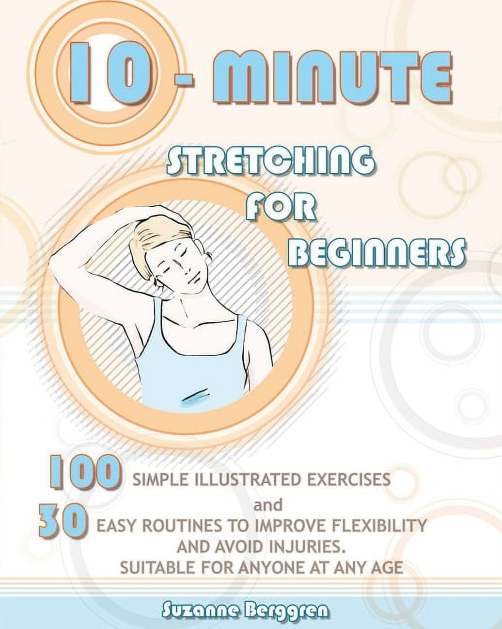 10-Minute Stretching for Beginners: 100 Simple Illustrated Exercices and 30 Easy Routines to ...