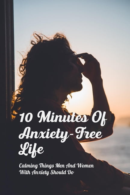 10 Minutes Of Anxiety-Free Life: Calming Things Men And Women With ...